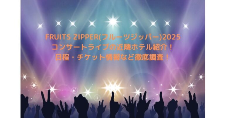 FRUITS ZIPPER(フルーツジッパー)2025ファンクラブツアーの近隣ホテル紹介！日程・チケット情報など徹底調査！【FRUITS ZIPPER 3rd ANNIVERSARY 超 ...