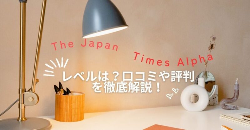 The Japan Times Alpha(ジャパンタイムズアルファ)のレベルは？口コミや評判を徹底解説！ - Keep Smiling